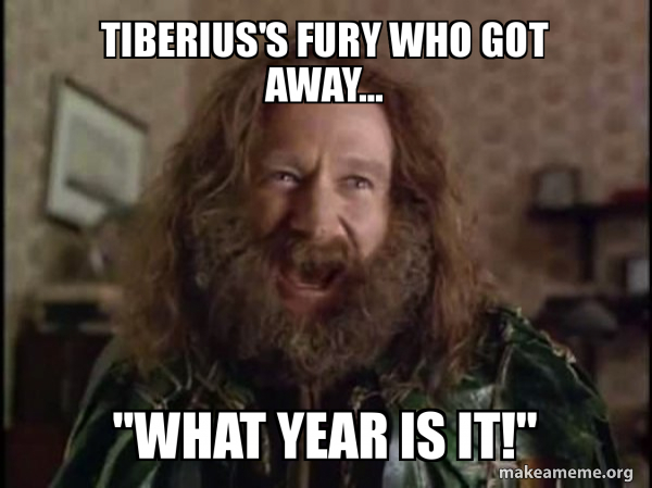Tiberius's Fury who got away... "What year is it!" - Robin Williams ...
