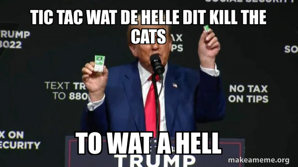 tic tac wat de helle dit kill the cats to wat a hell - Trump Tic Tac ...