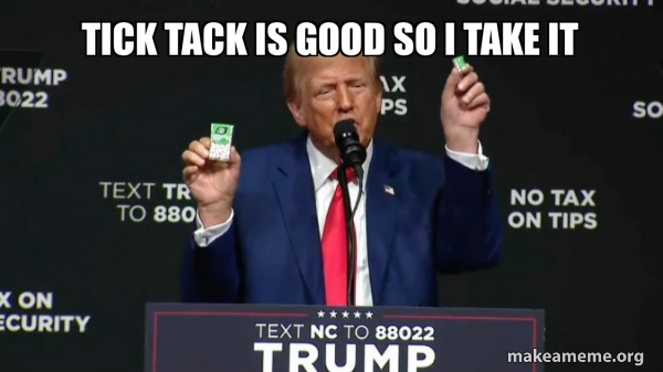 tick tack is good so I take it - Trump Tic Tac Meme Generator