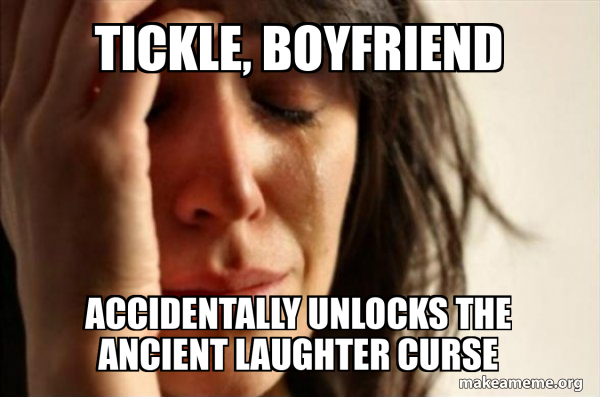 Tickle, Boyfriend Accidentally unlocks the ancient laughter curse - First World Problems Meme ...