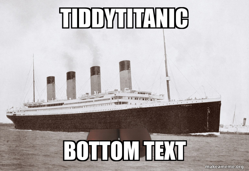 tiddytitanic BOTTOM TEXT Meme Generator
