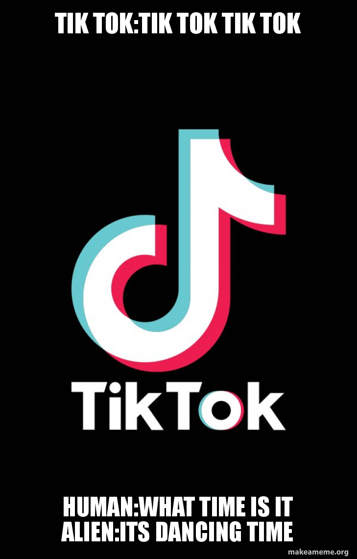 tik tok:tik tok tik tok Human:what time is it alien:its dancing time ...