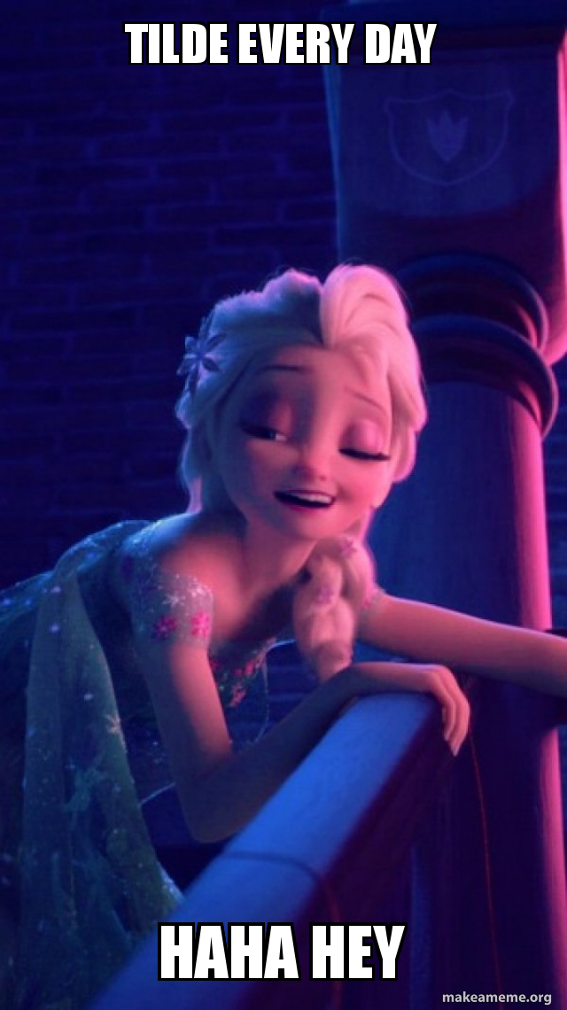 Tilde every day Haha hey - Drunk Elsa Meme Generator