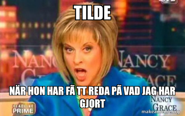 Tilde nÃ¤r hon har fÃ¥tt reda pÃ¥ vad jag har gjort - False Fact Nancy ...