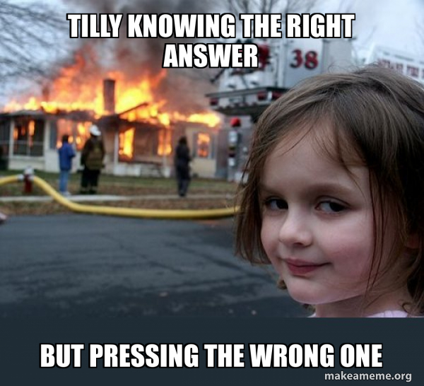 Tilly knowing the right answer But pressing the wrong one - Disaster ...
