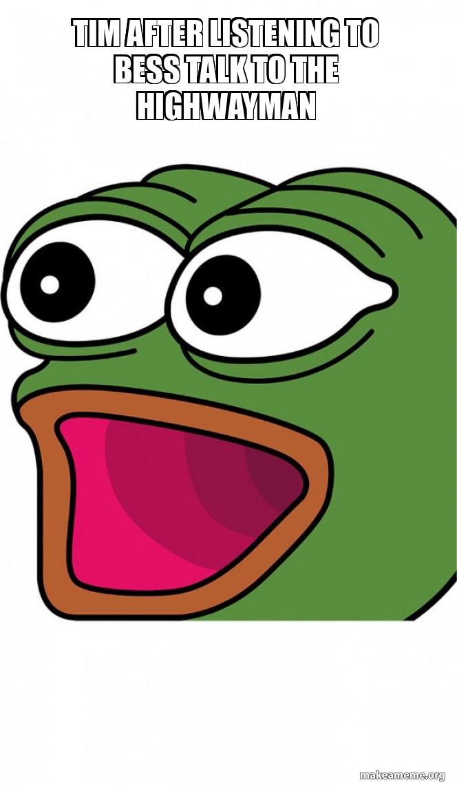 Tim after listening to Bess talk to the Highwayman - Poggers Meme Generator
