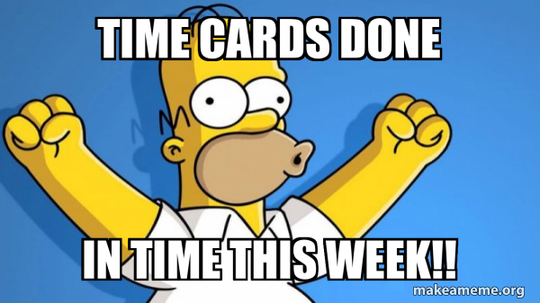 Time cards done in time this week!! - Happy Homer Meme Generator