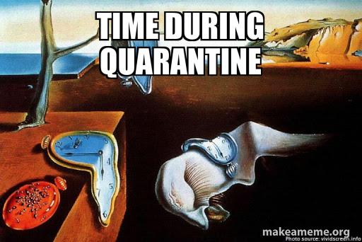 time during QUARANTINE Meme Generator