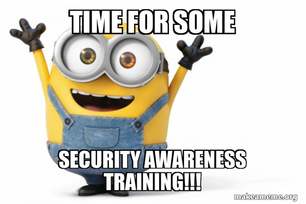 Time for some security awareness training!!! - Happy Minion Meme Generator
