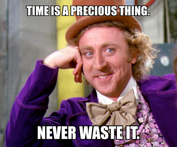 Time is a precious thing. NEVER WASTE IT. - Willy Wonka Sarcasm Meme ...