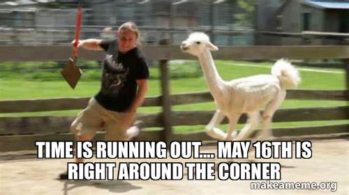 TIME IS RUNNING OUT.... May 16th is right around the corner Meme Generator