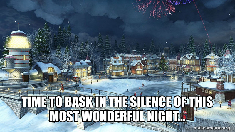 Time to bask in the silence of this most wonderful night... Meme Generator