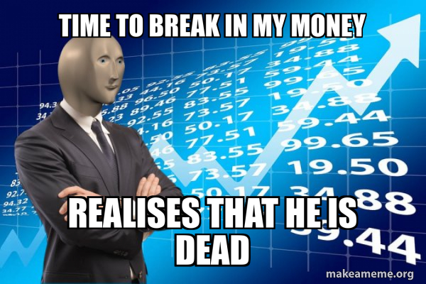 time to break in my money realises that he is dead - Stonks Only Go Up ...