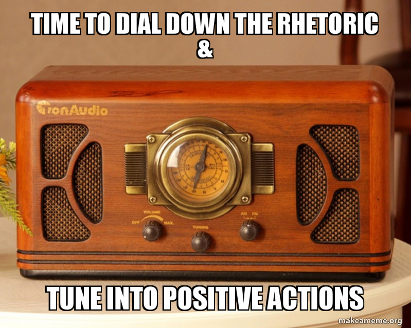 Time to dial down the rhetoric & Tune into positive actions Meme Generator