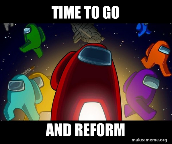Time to go and Reform - Among Us Meme Generator