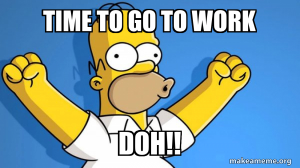 Time to go to work DOH!! - Happy Homer Meme Generator