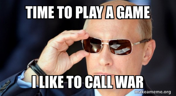 time to play a game I like to call war - Vladamir Putin Meme Generator