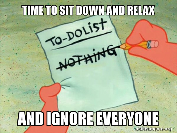 Time to sit down and relax and ignore everyone - TO-DO List Meme Generator