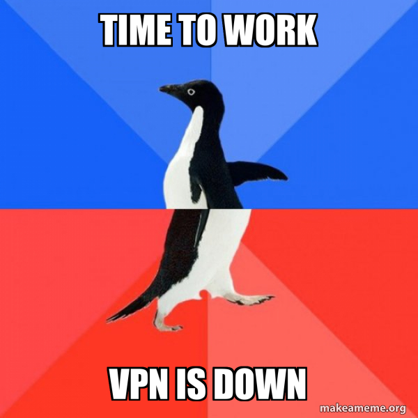 Time to work VPN is down - Socially Awkward Awesome Penguin Meme Generator