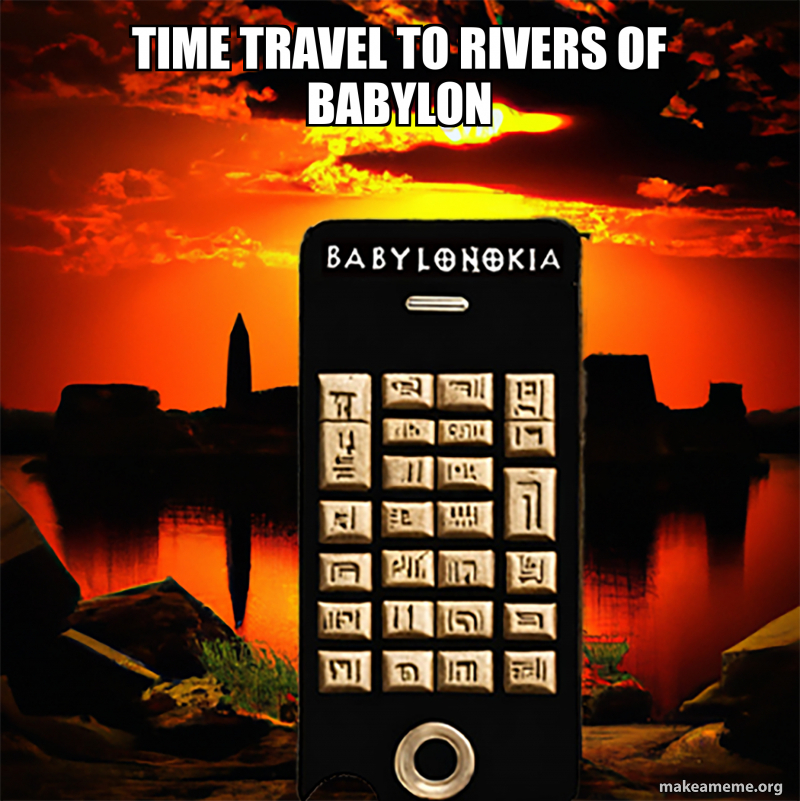 time travel to rivers of Babylon - Babylonokia Meme Generator