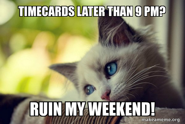 Timecards Later Than 9 PM? Ruin my weekend! - First World Cat Problems ...