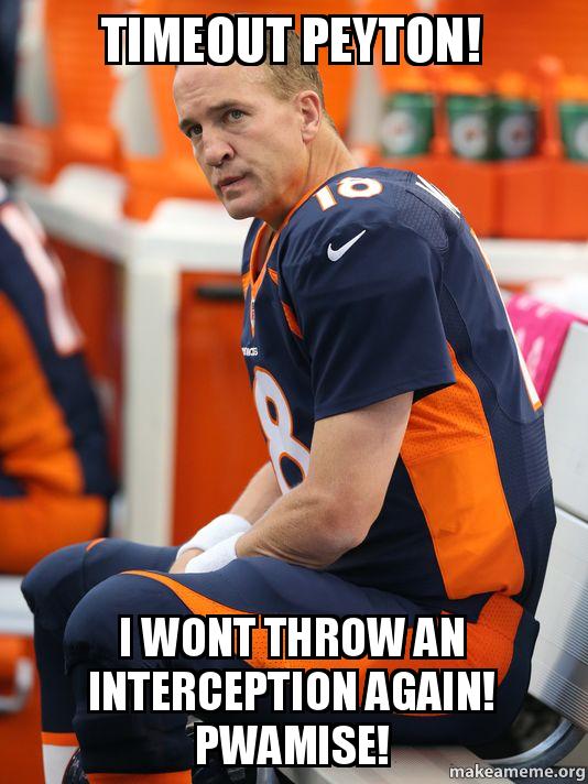Timeout Peyton! I wont throw an interception again! Pwamise! Meme Generator