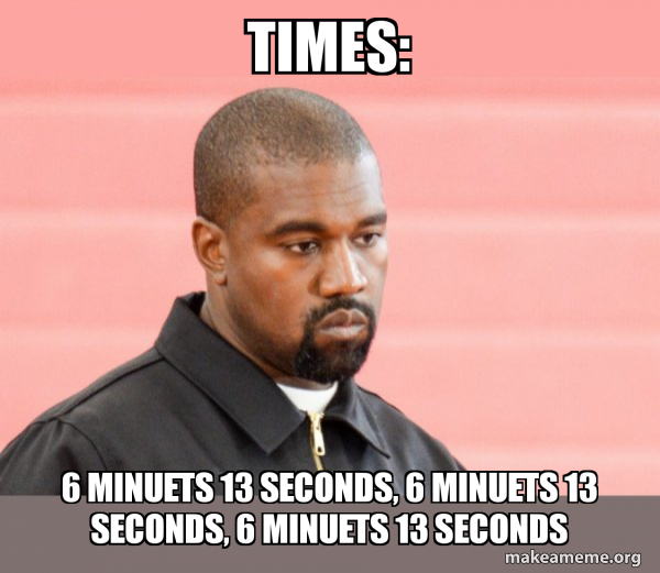 Times: 6 minuets 13 seconds, 6 minuets 13 seconds, 6 minuets 13 seconds ...