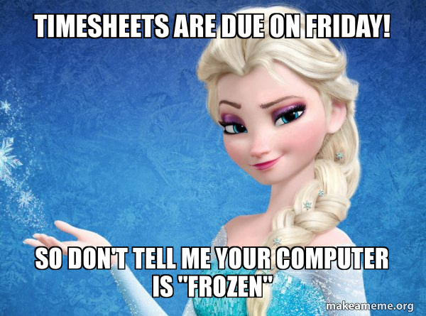 Timesheets are due on Friday! So don't tell me your computer is "Frozen ...