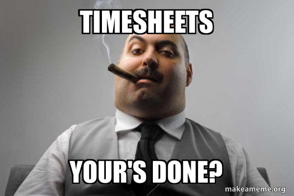 Timesheets Your's done? - Scumbag Boss Meme Generator