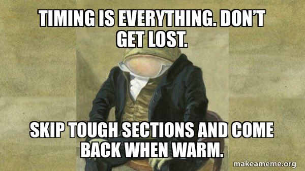 Timing is everything. Don’t get lost. Skip tough sections and come back ...