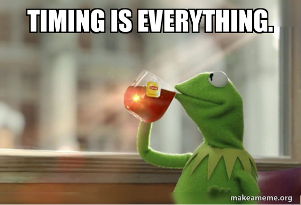 Timing is everything. - Kermit Drinking Tea Meme Generator