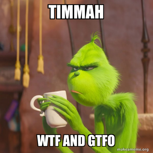 timmah wtf and gtfo - Grinch Meme Generator