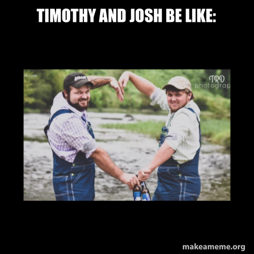 timothy and josh be like: Meme Generator