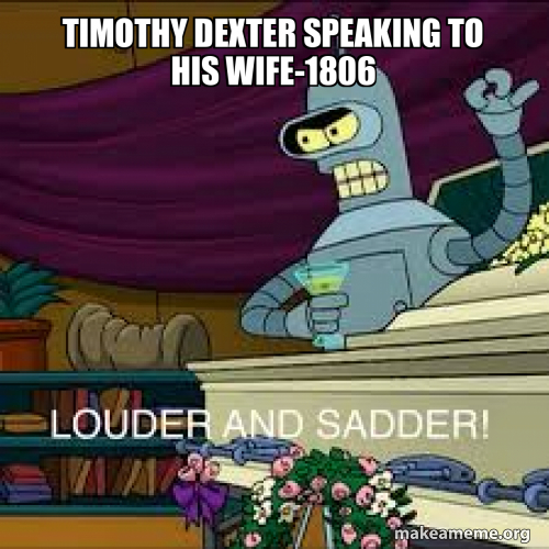 Timothy dexter speaking To his wife-1806 Meme Generator