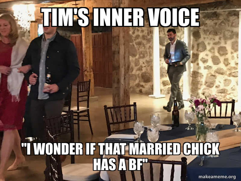 Tim's inner voice "I wonder if that married chick has a BF" - Tim Meme ...