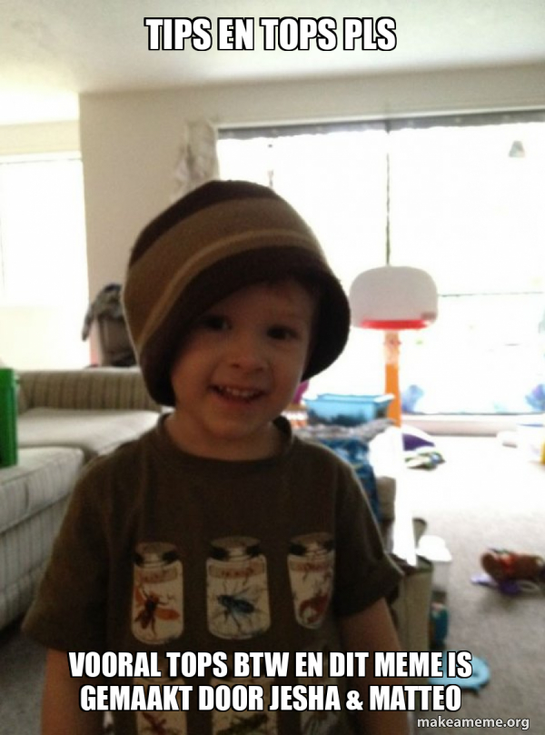 tips en tops pls vooral tops btw en dit meme is gemaakt door jesha ...