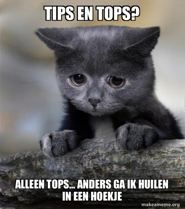 Tips en Tops? Alleen tops... anders ga ik huilen in een hoekje ...