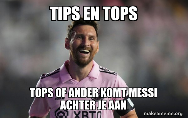 tips en tops tops of ander komt messi achter je aan - Happy Messi Meme ...