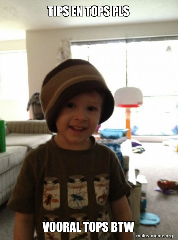 tips en tops pls vooral tops btw - Scumbag Toddler Meme Generator