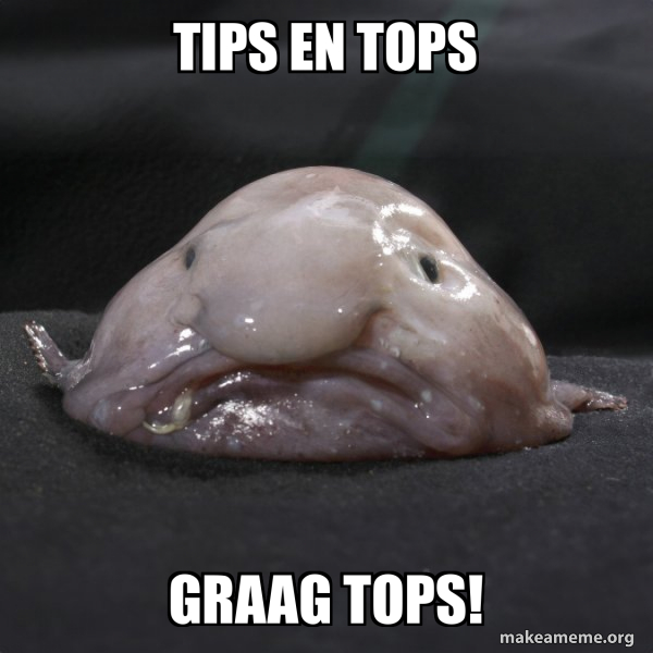 Tips en Tops Graag tops! - Blobfish Meme Generator