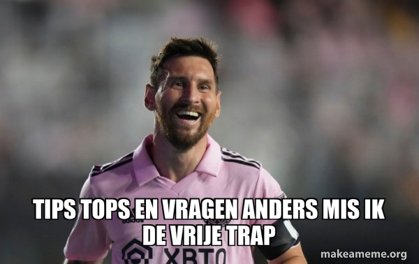 TIPS TOPS EN VRAGEN ANDERS MIS IK DE VRIJE TRAP - Happy Messi Meme ...