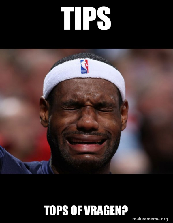 Tips Tops of vragen? - Lebron Crying Meme Generator