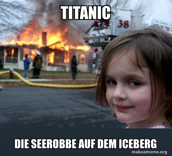 Titanic Die Seerobbe auf dem Iceberg - Disaster Girl Meme Generator