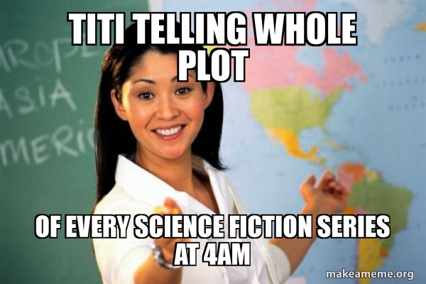 titi telling whole plot of every science fiction series at 4am ...