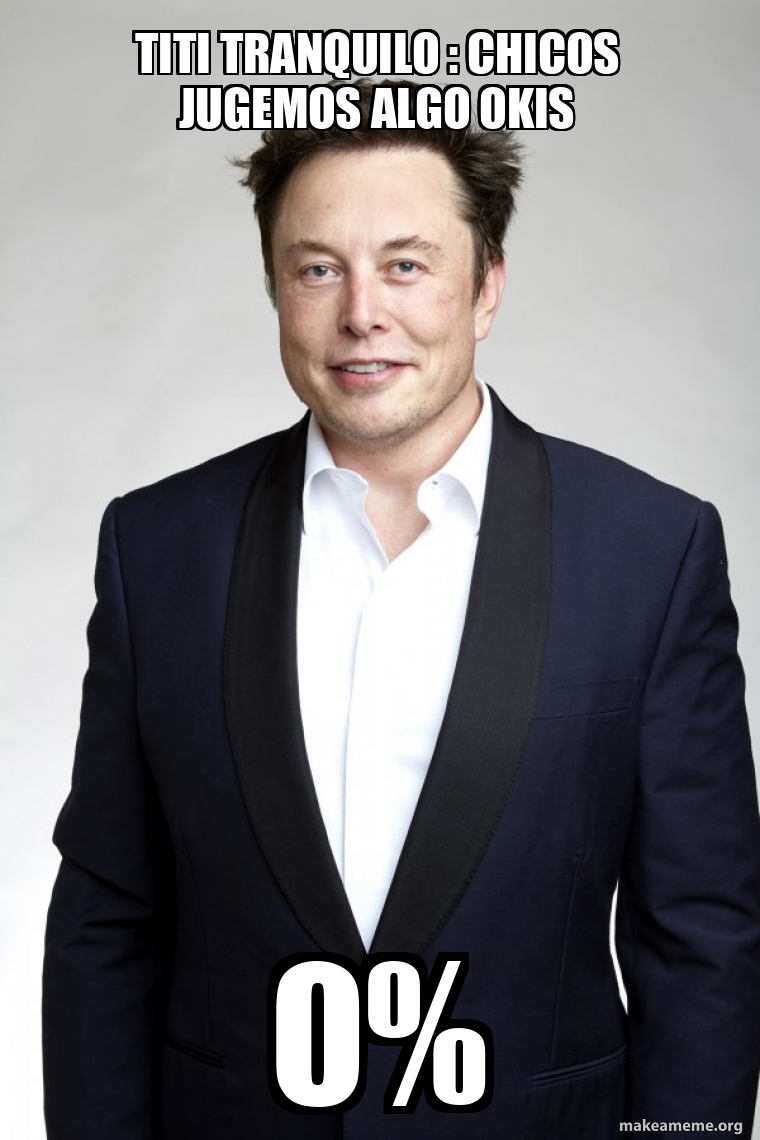 Titi tranquilo : chicos jugemos algo okis 0% - Elon Musk Meme Generator