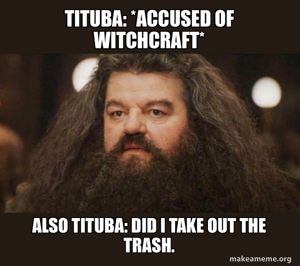tituba: *accused of witchcraft* also tituba: did i take out the trash ...