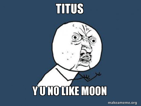 TITUS Y U NO LIKE MOON - Y U No Meme Generator