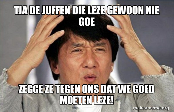tja de juffen die leze gewoon nie goe zegge ze tegen ons dat we goed ...