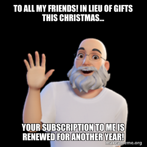 To all my friends! in lieu of gifts this christmas... your subscription ...