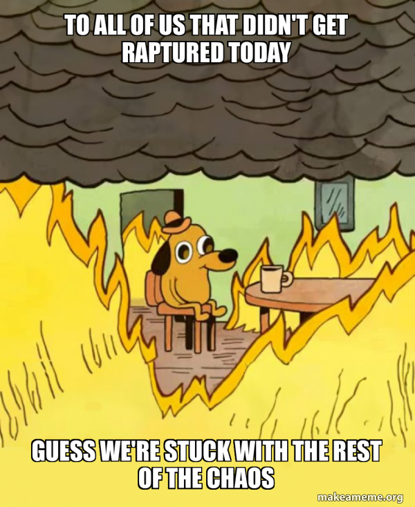 To all of us that didn't get raptured today Guess we're stuck with the ...